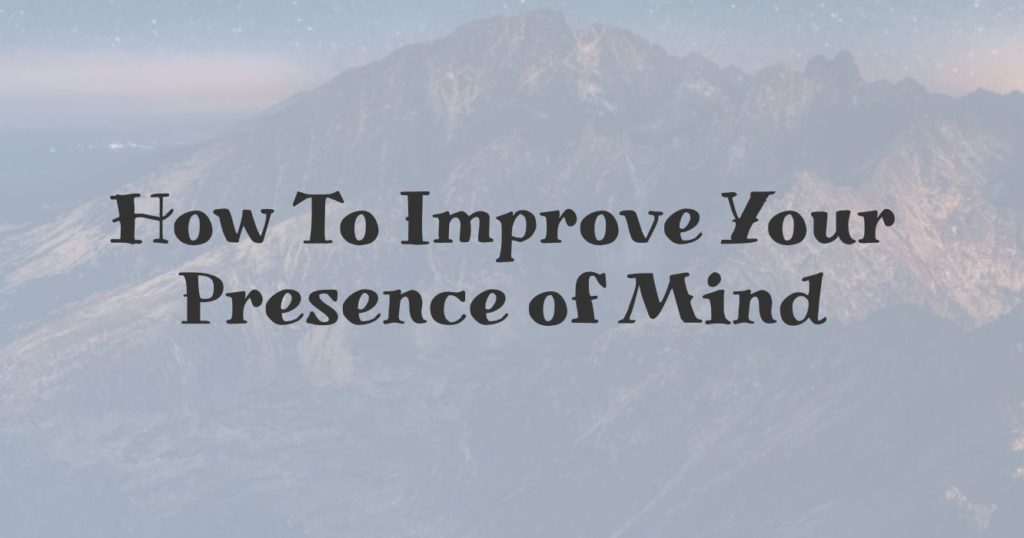 How To Improve Your Presence of Mind - The Joy Within
