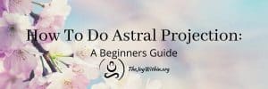 How To Do Astral Projection: A Beginners Guide - The Joy Within