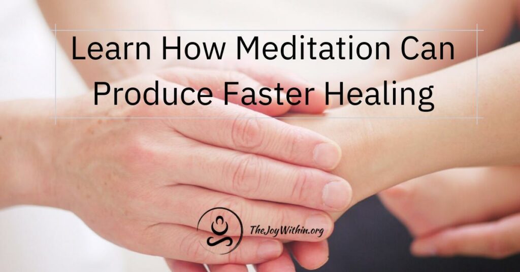 Learn how Meditation Can Produce Faster Healing - The Joy Within