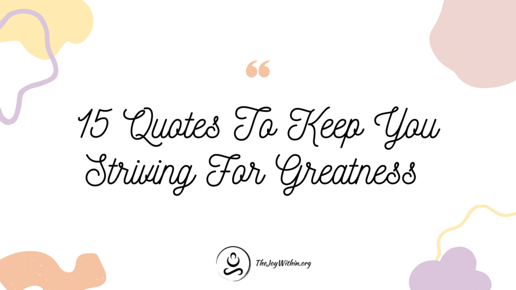 15 Quotes To Keep You Striving For Greatness - The Joy Within